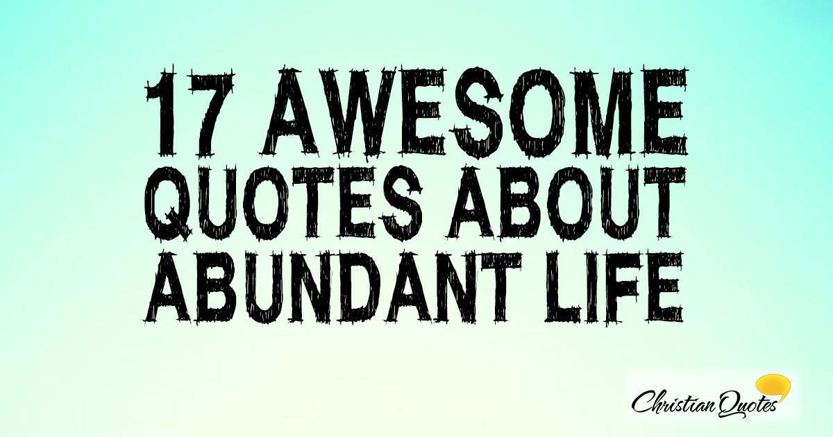 17 Awesome Quotes about Abundant Life | ChristianQuotes.info