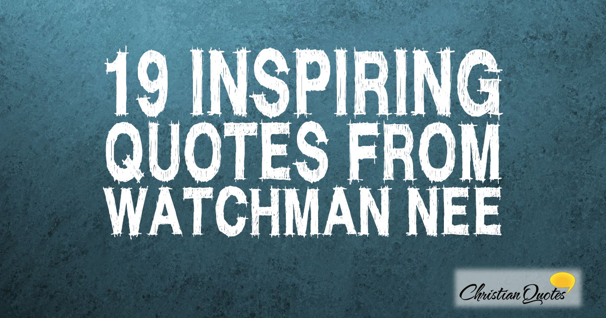 19 Inspiring Quotes from Watchman Nee | ChristianQuotes.info